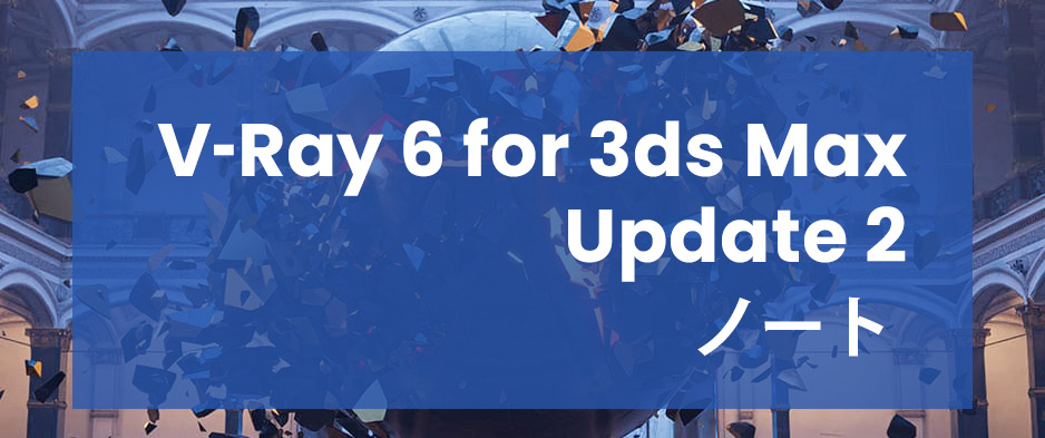 V-Ray 6, for 3dsMax Update 2 サイドノート – V-Ray Article